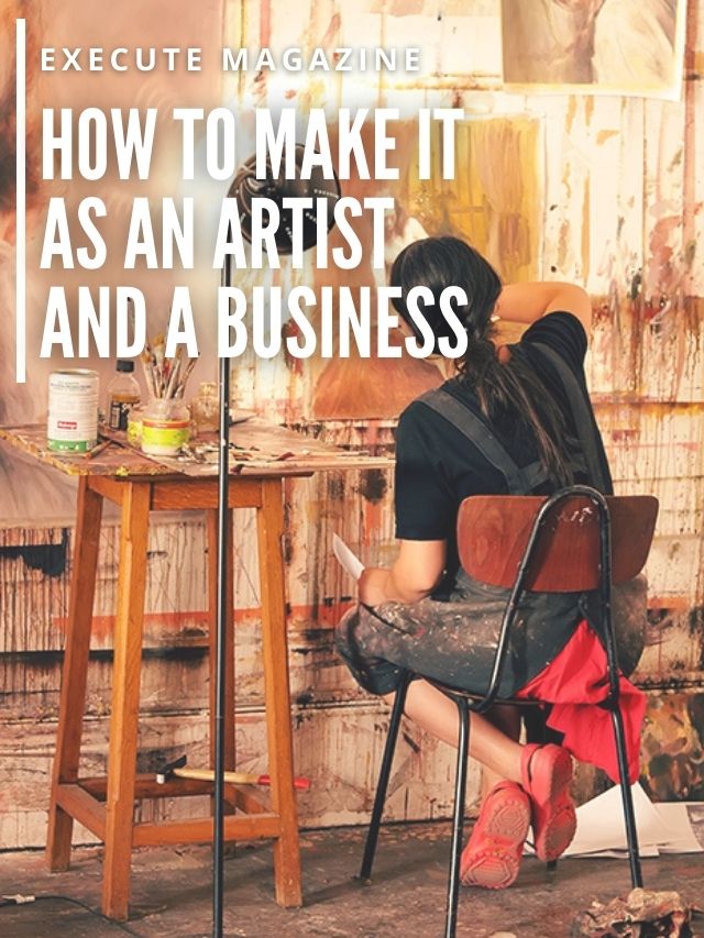 How To Make It As An Artist And A Business Execute Magazine